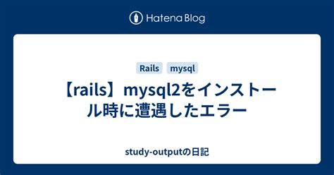 railsmysql をインストール時に遭遇したエラー study outputの日記