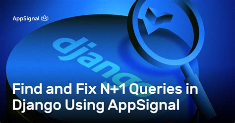 Find And Fix N1 Queries In Django Using Appsignal Appsignal Blog