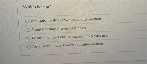 Solved Which Is True A Mutator Is Also Known As A Getter Method A