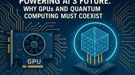 Powering Ais Future Why Gpus And Quantum Computing Must Coexist
