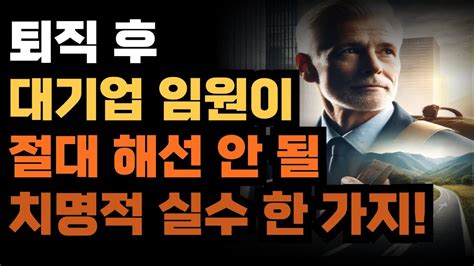 퇴직 후 대기업 임원이 절대 해선 안 될 치명적 실수 한 가지 당신도 이미 빠졌을지 모른다 Youtube
