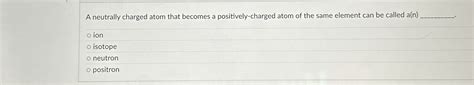 Solved A Neutrally Charged Atom That Becomes A