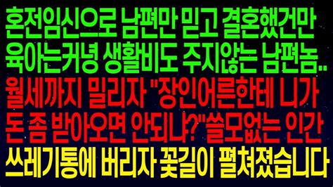 사연열차혼전임신으로 남편만 믿고 결혼했건만 육아는커녕 생활비도 주지않는 남편 장인어른한테 니가 월세 좀 받아오면 안되냐 남편 반품하고 내 인생 꽃이 폈습니다실화사연