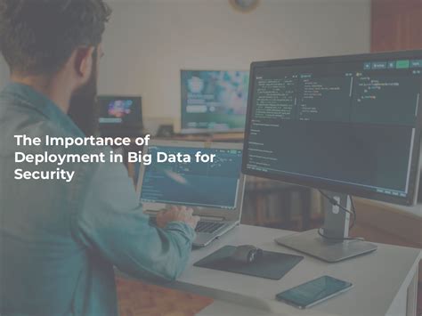 The Importance Of Deployment In Big Data For Security