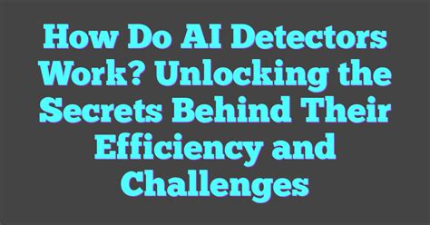 How Do Ai Detectors Work Unlocking The Secrets Behind Their Efficiency