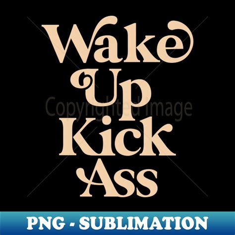 Wake Up Kick Ass High Resolution Png Sublimation File Ad Inspire