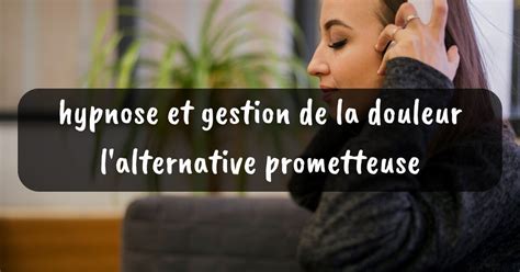 Hypnose Et Gestion De La Douleur Lalternative Prometteuse