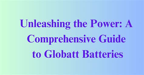 Unleashing The Power A Comprehensive Guide To Globatt Batteries