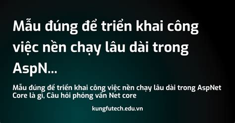 Mẫu đúng để Triển Khai Công Việc Nền Chạy Lâu Dài Trong Aspnet Core Là Gì