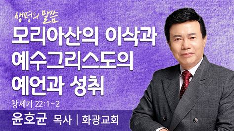 모리아산의 이삭과 예수그리스도의 예언과 성취 창세기 22 1 2 윤호균 목사 화광교회 생명의 말씀 Youtube