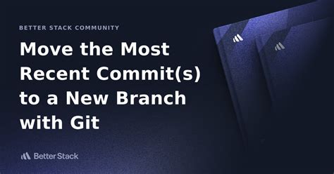Move The Most Recent Commits To A New Branch With Git Better Stack