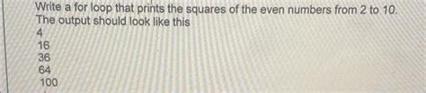 solved write a for loop that prints the squares of the even