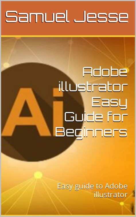 Adobe Illustrator Easy Guide For Beginners Easy Guide To Adobe Illustrator By Samuel Jesse