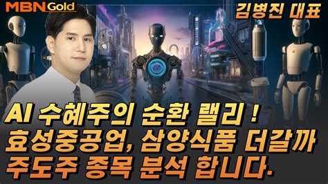 Ai 수혜주의 순환 랠리 효성중공업 삼양식품 더갈까 주도주 종목 분석 합니다 Mbn골드 김병진 Youtube
