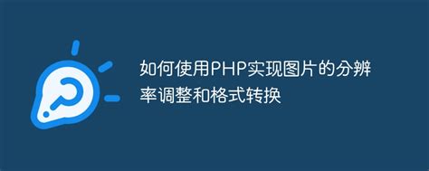 如何使用PHP实现图片的分辨率调整和格式转换 启尚博客