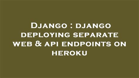 django django deploying separate web and api endpoints on heroku youtube