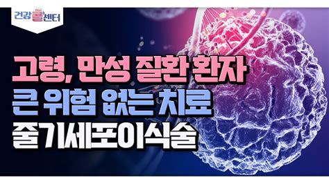 건강 콜센터 고령 만성 질환 환자도 큰 위험 없는 치료 줄기세포이식술 Youtube