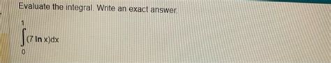 solved evaluate the integral write an exact answer