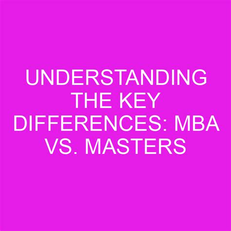 Understanding The Key Differences MBA Vs Masters Differencess