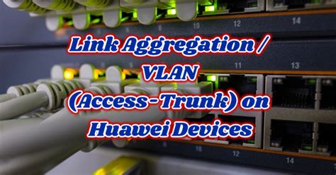 Link Aggregation Vlan Access Trunk On Huawei Devices Systemconf