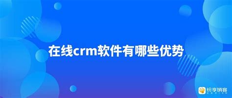在线crm软件有哪些优势？ 纷享销客crm