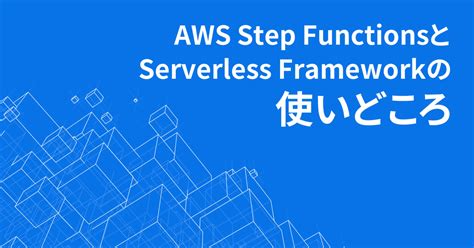Aws Step Functions と Serverless Framework の使いどころ Techtouch Developers