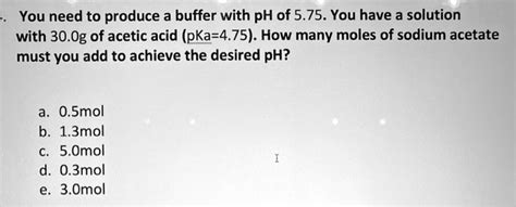 SOLVED: You need to produce a buffer with pH of 5.75. You have a solution with 30.Og of acetic ...