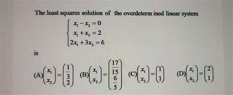 Solved The Least Squares Solution Of The Overdetermined Chegg