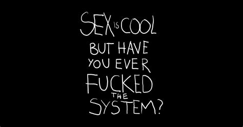 Sex Is Cool But Have You Ever Fucked The System Fuck The System Sticker TeePublic