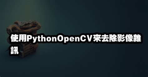 使用 Python Opencv 2025 最新技術去除影像雜訊 加密零二八