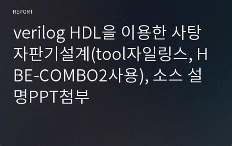 Verilog Hdl을 이용한 사탕자판기설계tool자일링스 Hbe Combo2사용 소스 설명ppt첨부 레포트