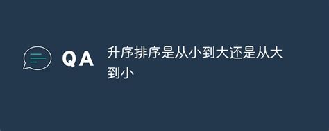 升序排序是从小到大还是从大到小 常见问题 Php中文网 升序排序是从小到大还是从大到小 常见问题 Php中文网