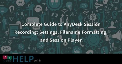 Complete Guide To Anydesk Session Recording Settings Filename Formatting And Session Player