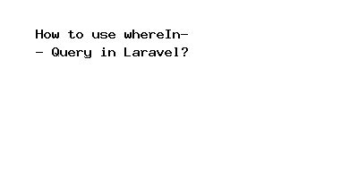 How To Use WhereIn Query In Laravel?
