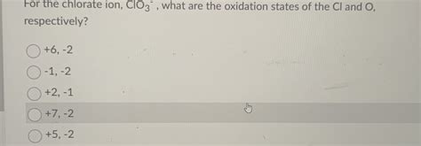 Solved For The Chlorate Ion ClO What Are The Oxidation Chegg Com