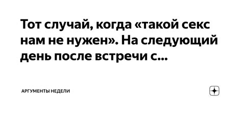 Тот случай когда «такой секс нам не нужен На следующий день после встречи с… Аргументы