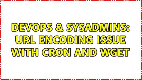 devops and sysadmins url encoding issue with cron and wget youtube