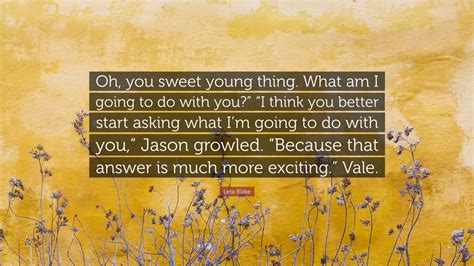Leta Blake Quote “oh You Sweet Young Thing What Am I Going To Do With You” “i Think You