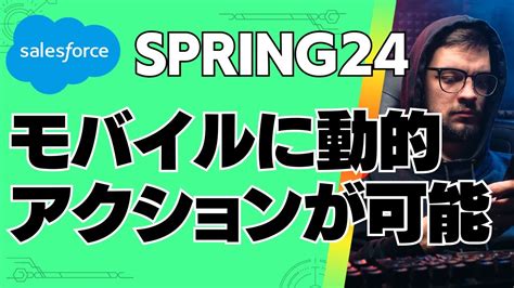 salesforce spring24でモバイルに動的アクションが可能になります。 youtube