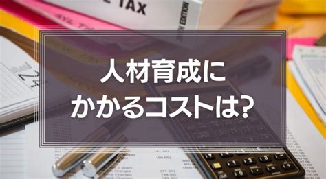 人材育成にかかるコストは？費用の内訳や成功事例を紹介 識学総研