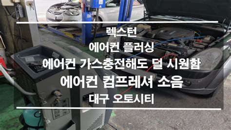 에어컨플러싱 렉스턴 에어컨가스충전안시원함 에어컨 컴프레셔소음 에어컨냉동오일교체 네이버 블로그