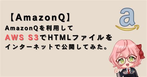 【amazonq】amazonqを利用してaws S3でhtmlファイルをインターネットで公開してみた。 Aiフル装備