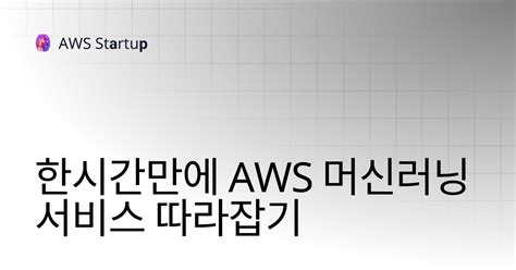 한시간만에 Aws 머신러닝 서비스 따라잡기 Aws Startup
