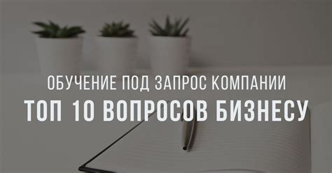 Обучение под запрос компании ТОП 10 вопросов бизнесу Консалтинговая группа Донских