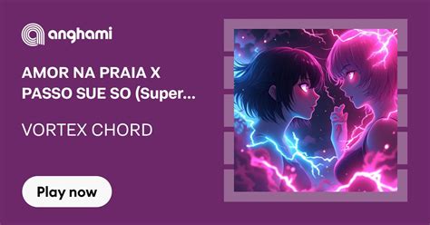 Vortex Chord Amor Na Praia X Passo Sue So Super Slowed Phonk Play