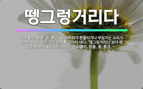 🌟뗑그렁거리다 큰 쇠붙이 방울 종 풍경 워낭 따위가 흔들리거나 부딪치는 소리가 잇따라 나다 또는 표준국어대사전