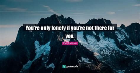 Youre Only Lonely If Youre Not There For You Quote By Phil Mcgraw