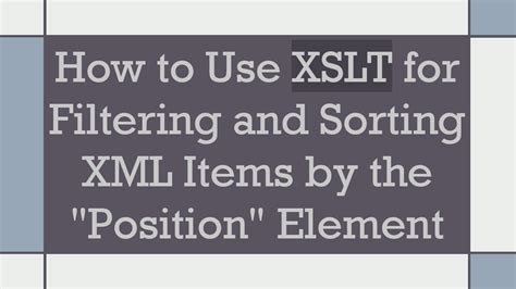 How To Use Xslt For Filtering And Sorting Xml Items By The Position Element Youtube