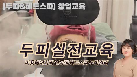 두피실전교육1 미용실 헤어샵과 접목된 두피 And 헤드스파 창업 교육 Youtube