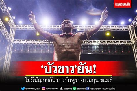 กีฬา ‘บัวขาวยัน ไม่มีปัญหากับชาวกัมพูชา มวยกุน ขแมร์ แต่ขอทวงค่าตัวยังค้างอยู่